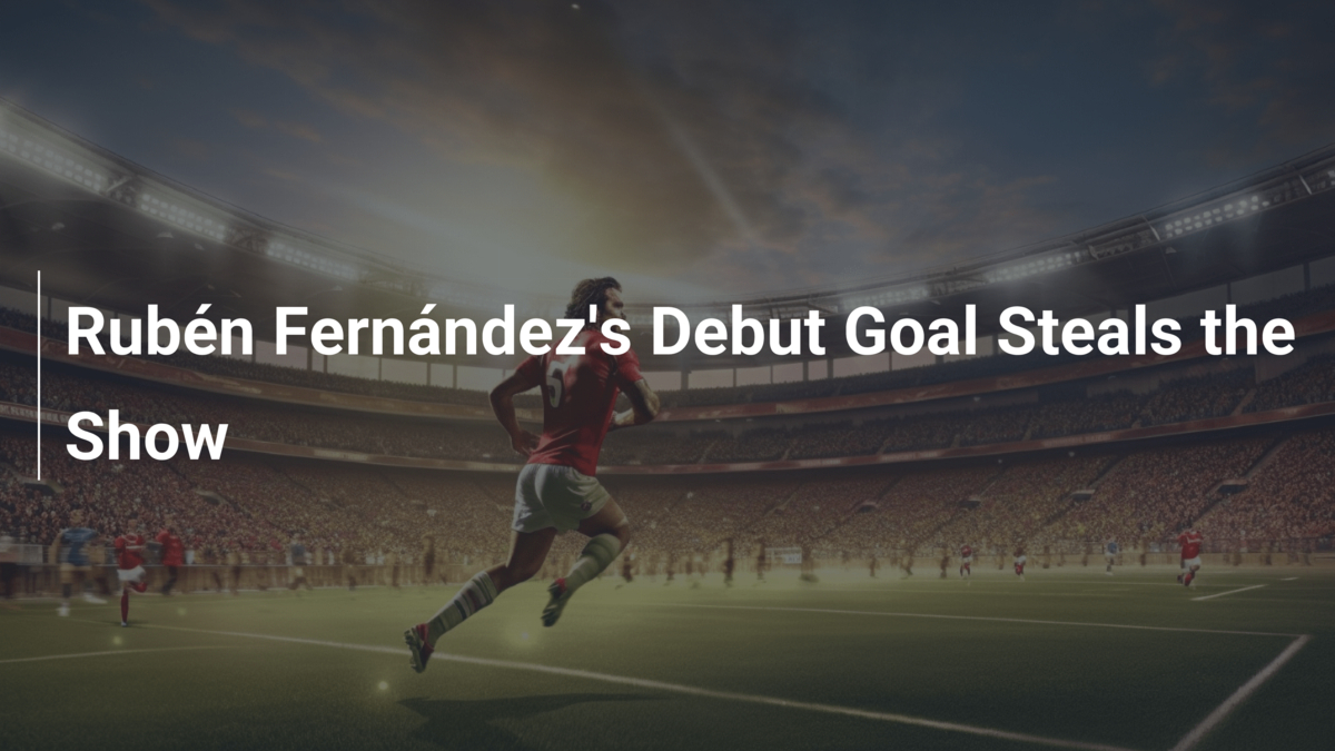 Rubén Fernández's Debut Goal Steals the Show - footboom1.com