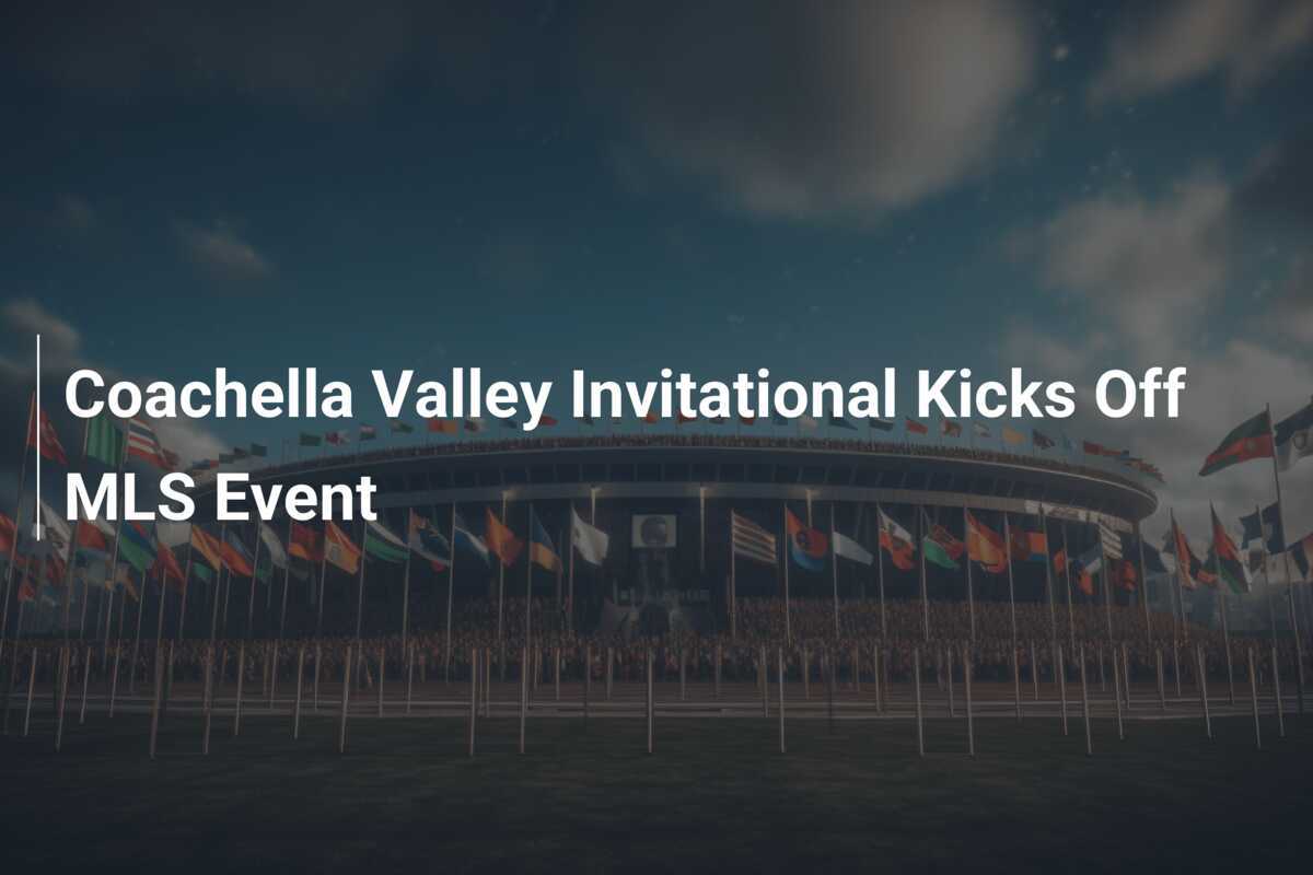 Coachella Valley Invitational Kicks Off MLS Event - footboom1.com