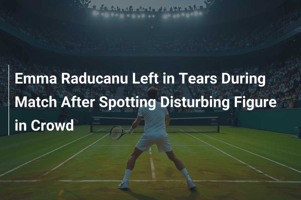Emma Raducanu Left in Tears During Match After Spotting Disturbing ...