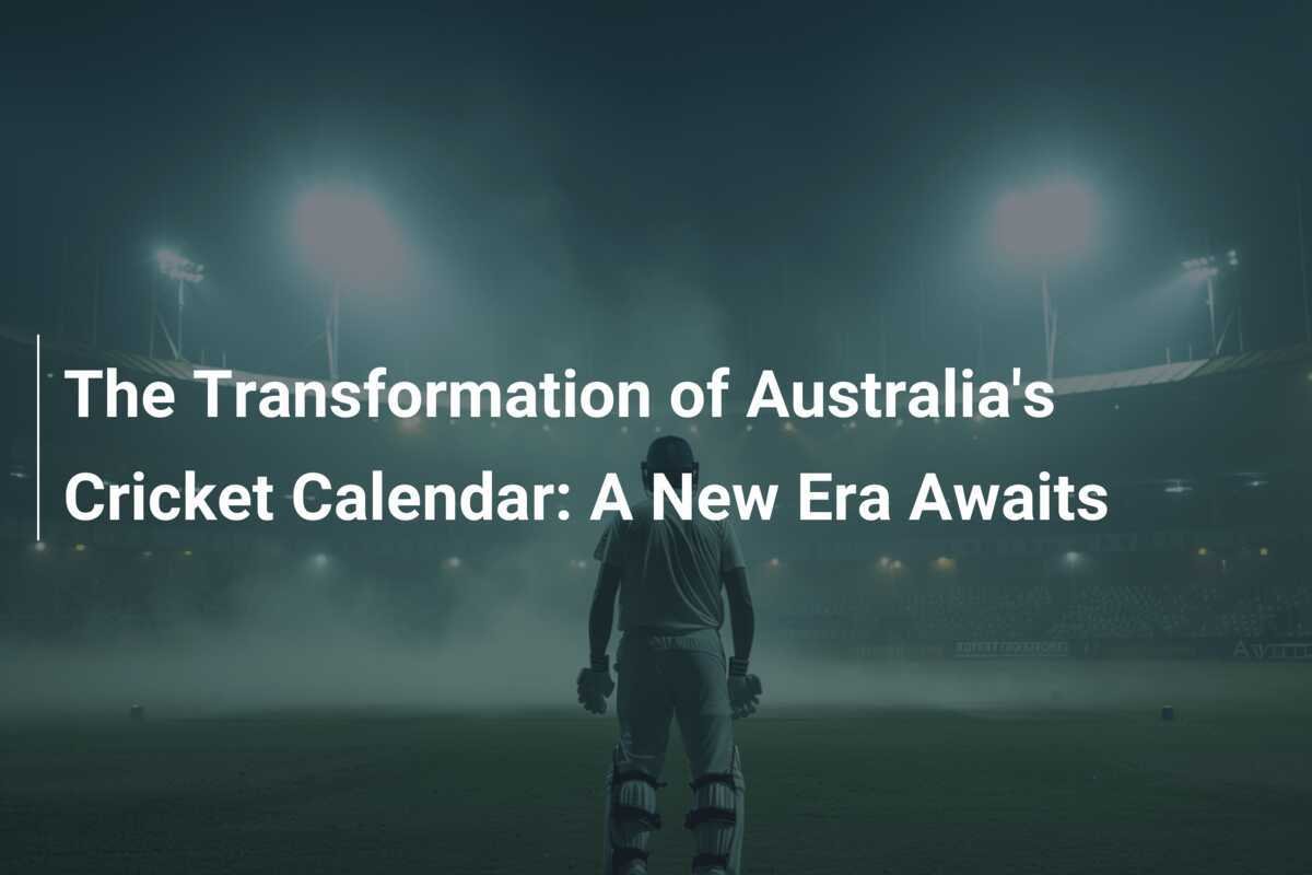 The Transformation of Australia's Cricket Calendar: A New Era Awaits ...