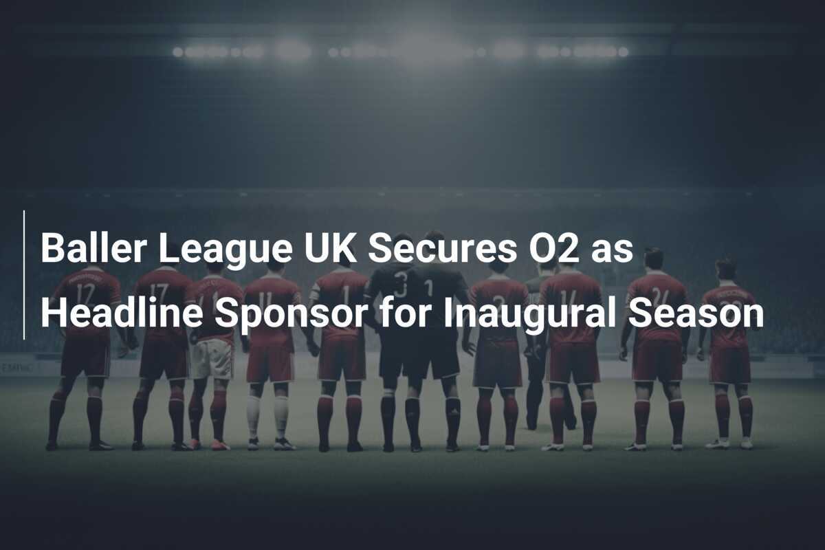 Baller League UK Secures O2 as Headline Sponsor for Inaugural Season ...