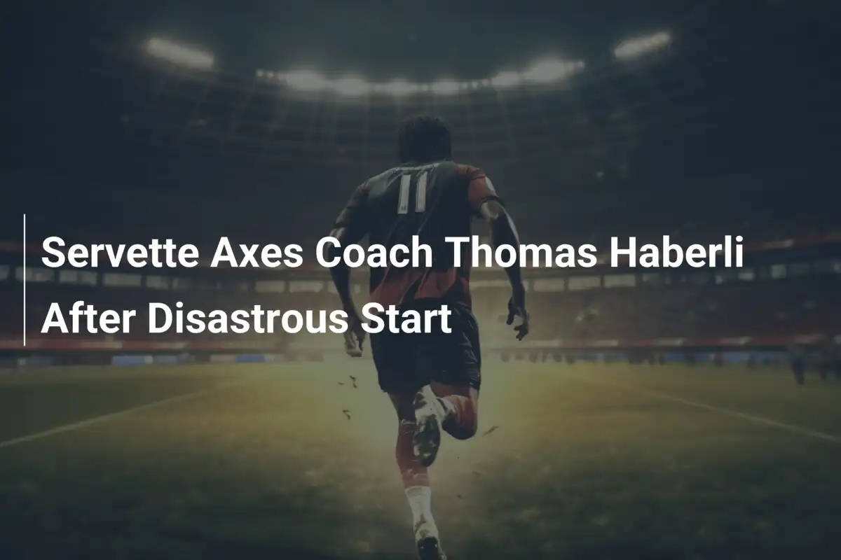 Servette Axes Coach Thomas Haberli After Disastrous Start - footboom1.com