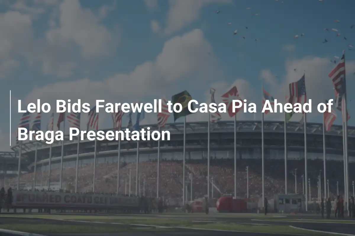Lelo Bids Farewell to Casa Pia Ahead of Braga Presentation - footboom1.com