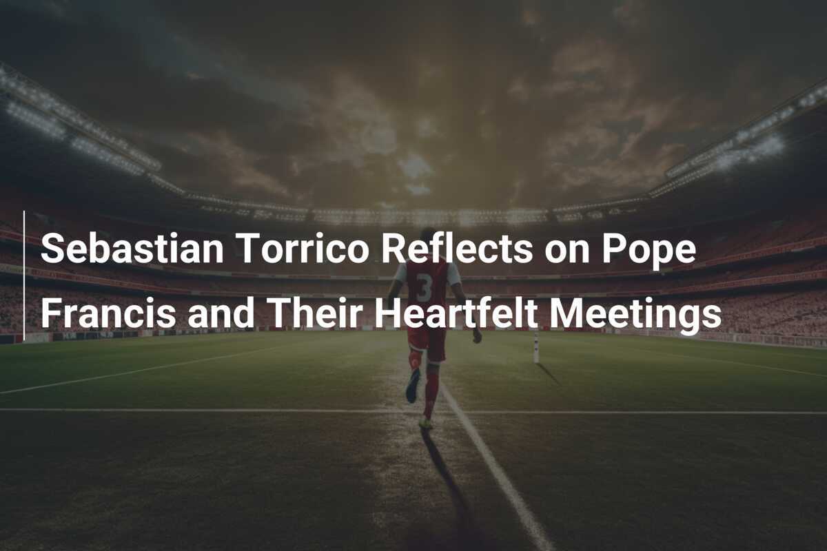Sebastian Torrico Reflects on Pope Francis and Their Heartfelt Meetings ...