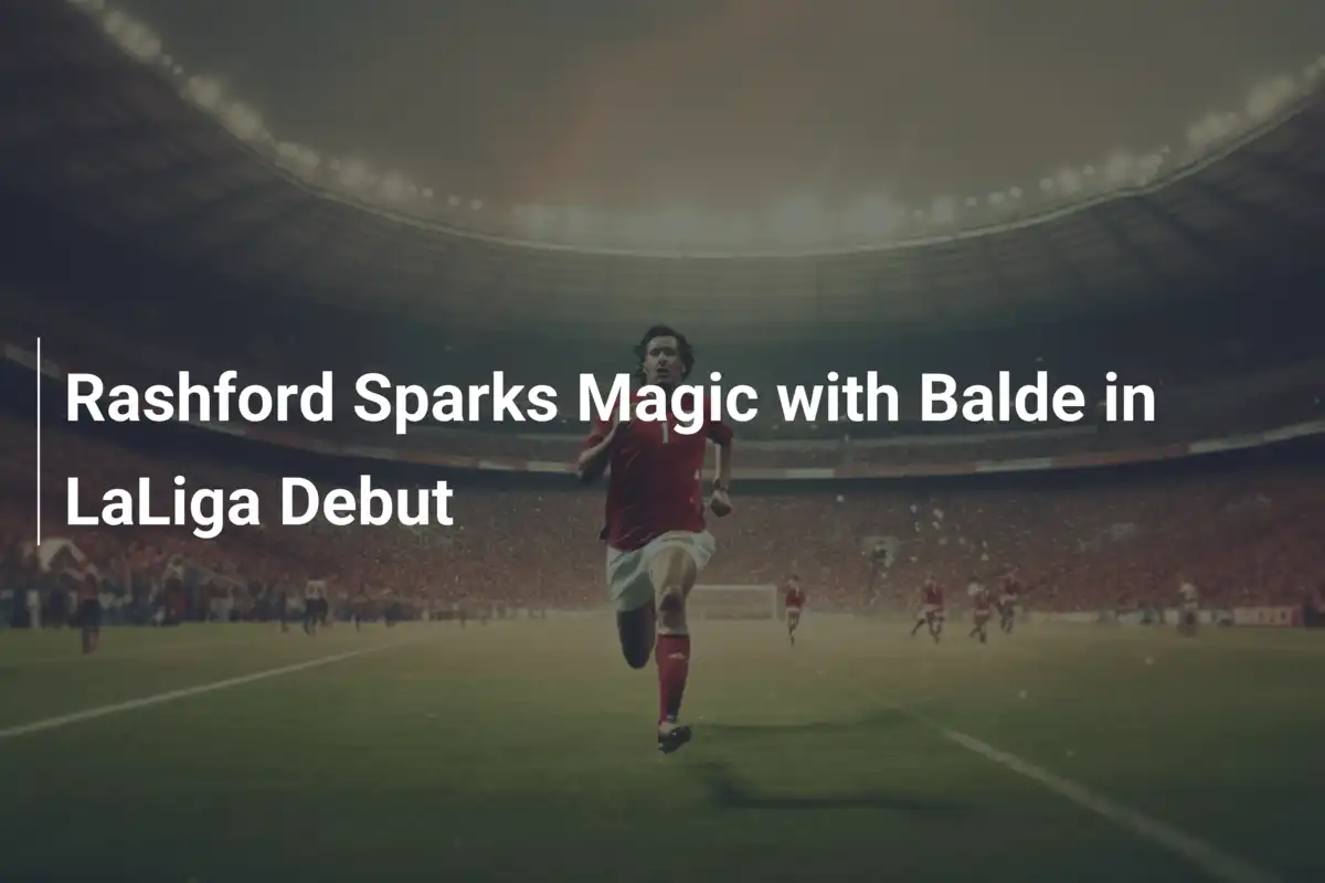 Rashford Sparks Magic with Balde in LaLiga Debut - footboom1.com