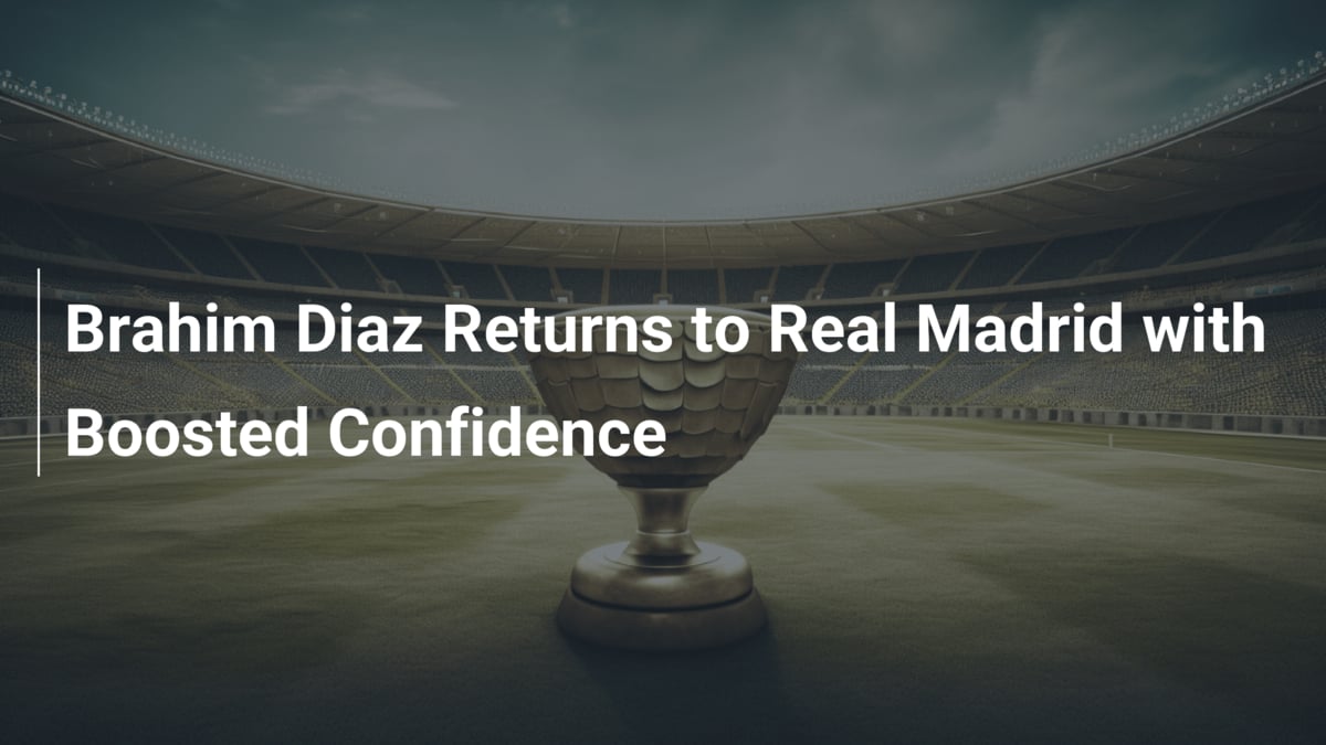 Brahim Diaz Returns to Real Madrid with Boosted Confidence - footboom1.com