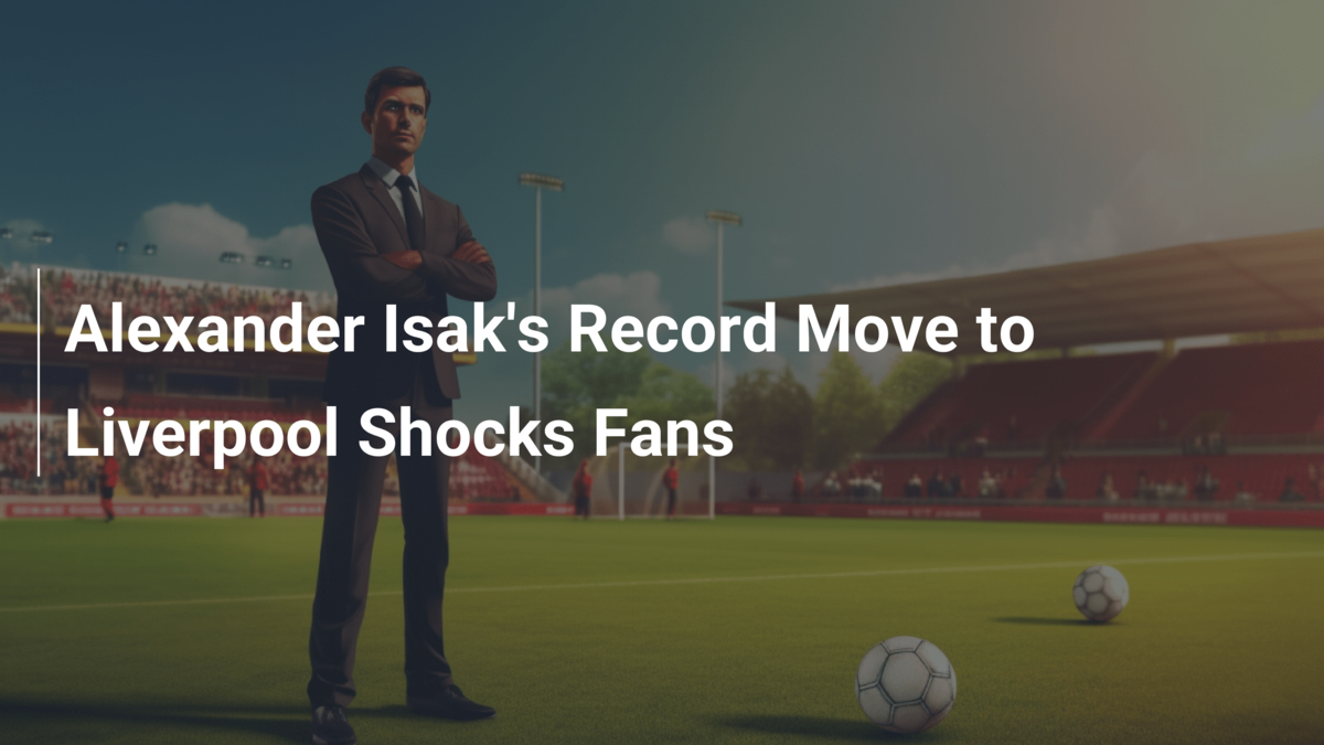 Alexander Isak's Record Move to Liverpool Shocks Fans - footboom1.com
