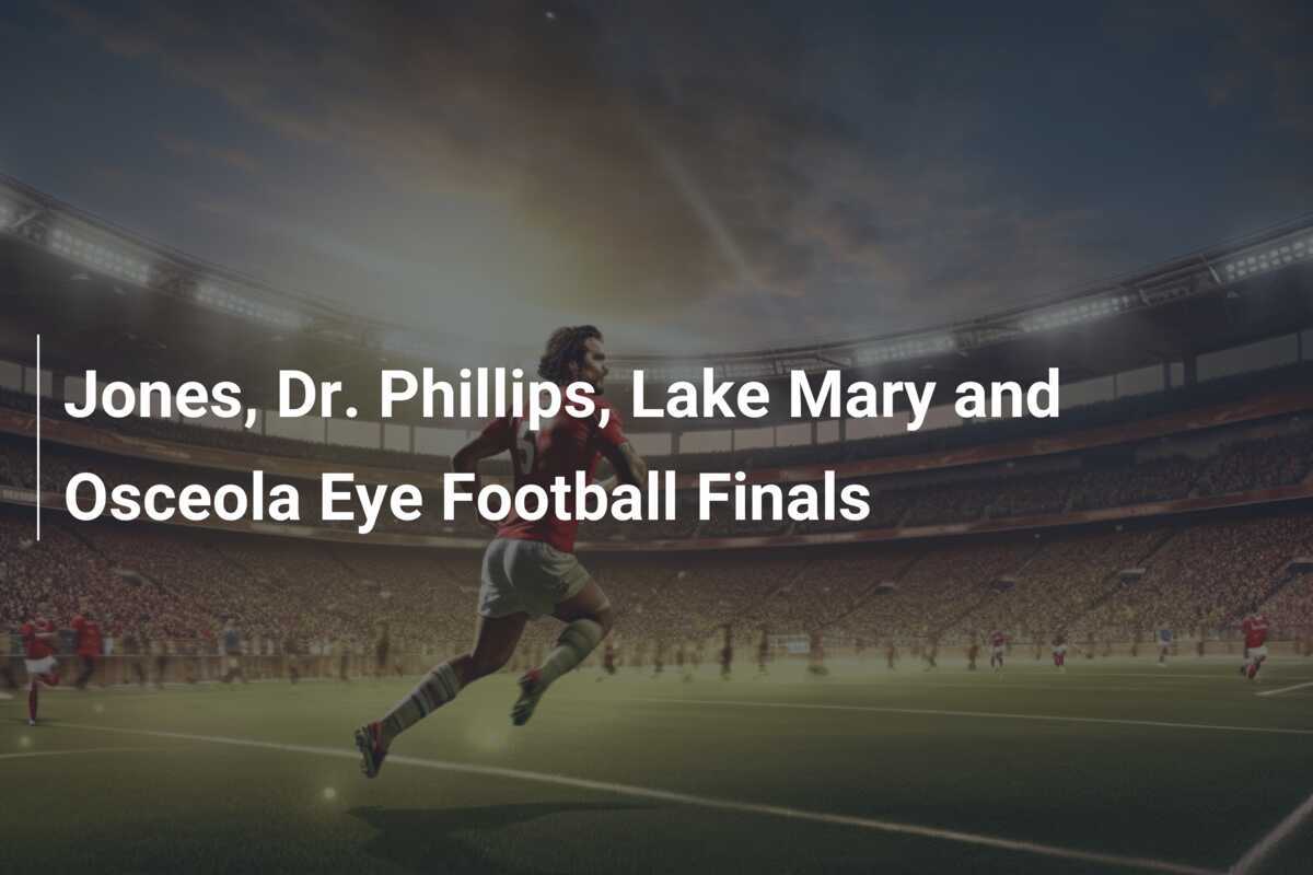 Jones, Dr. Phillips, Lake Mary and Osceola Eye Football Finals ...