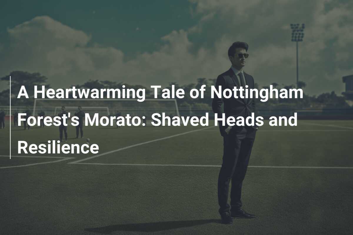 A Heartwarming Tale of Nottingham Forest's Morato: Shaved Heads and ...