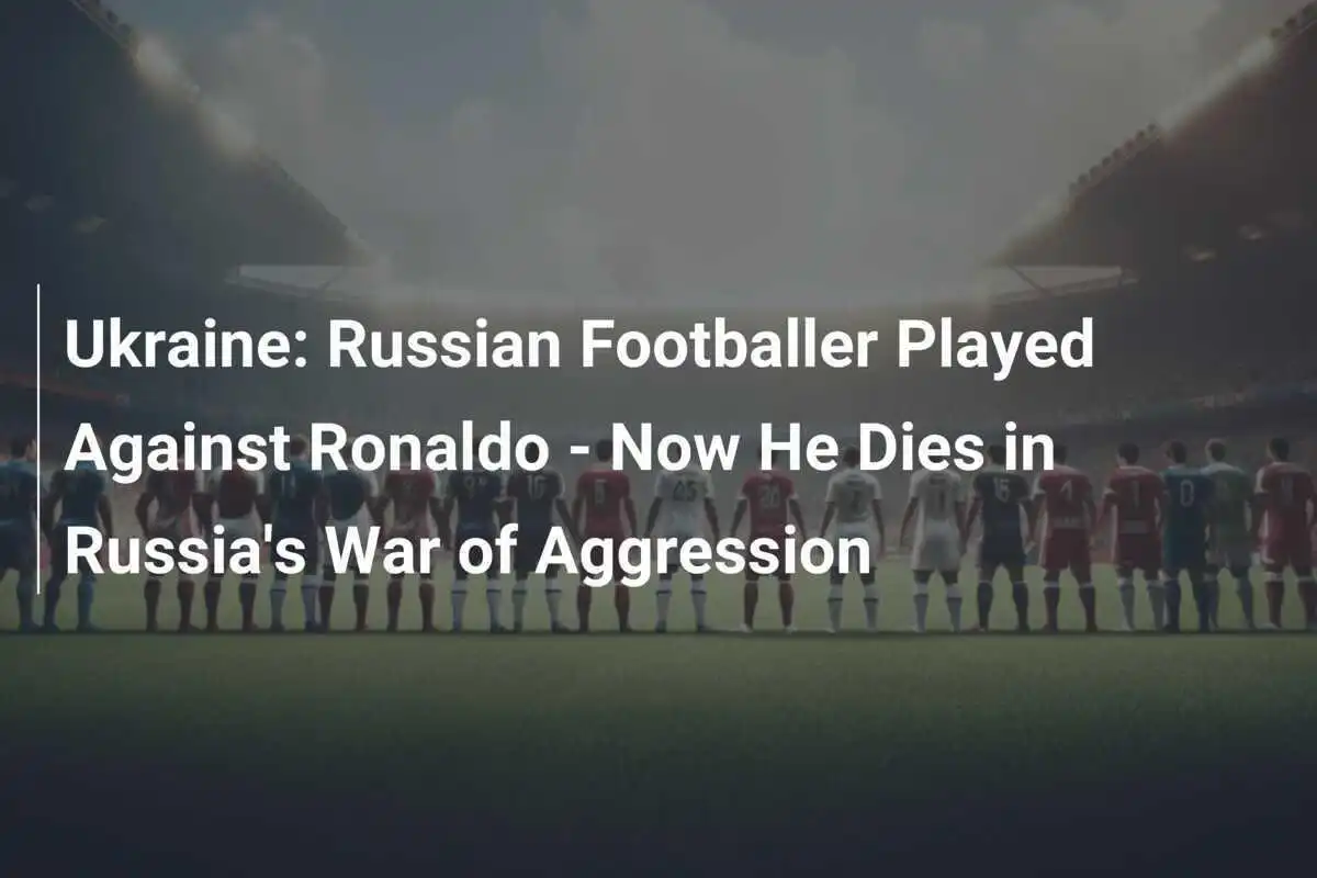 Ukraine: Russian Footballer Played Against Ronaldo - Now He Dies in ...