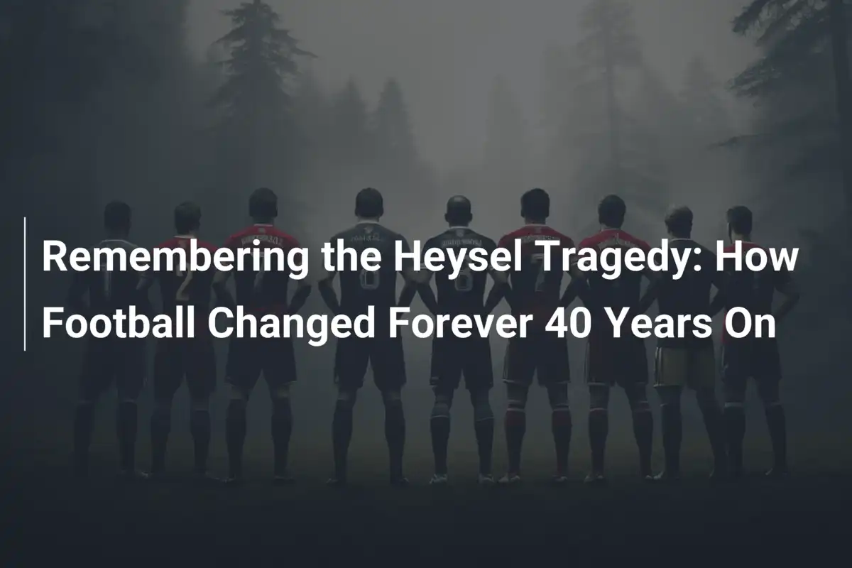 Remembering the Heysel Tragedy: How Football Changed Forever 40 Years ...