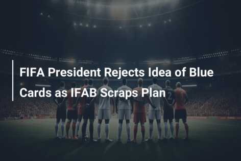 FIFA President Rejects Idea of Blue Cards as IFAB Scraps Plan - azscore.com