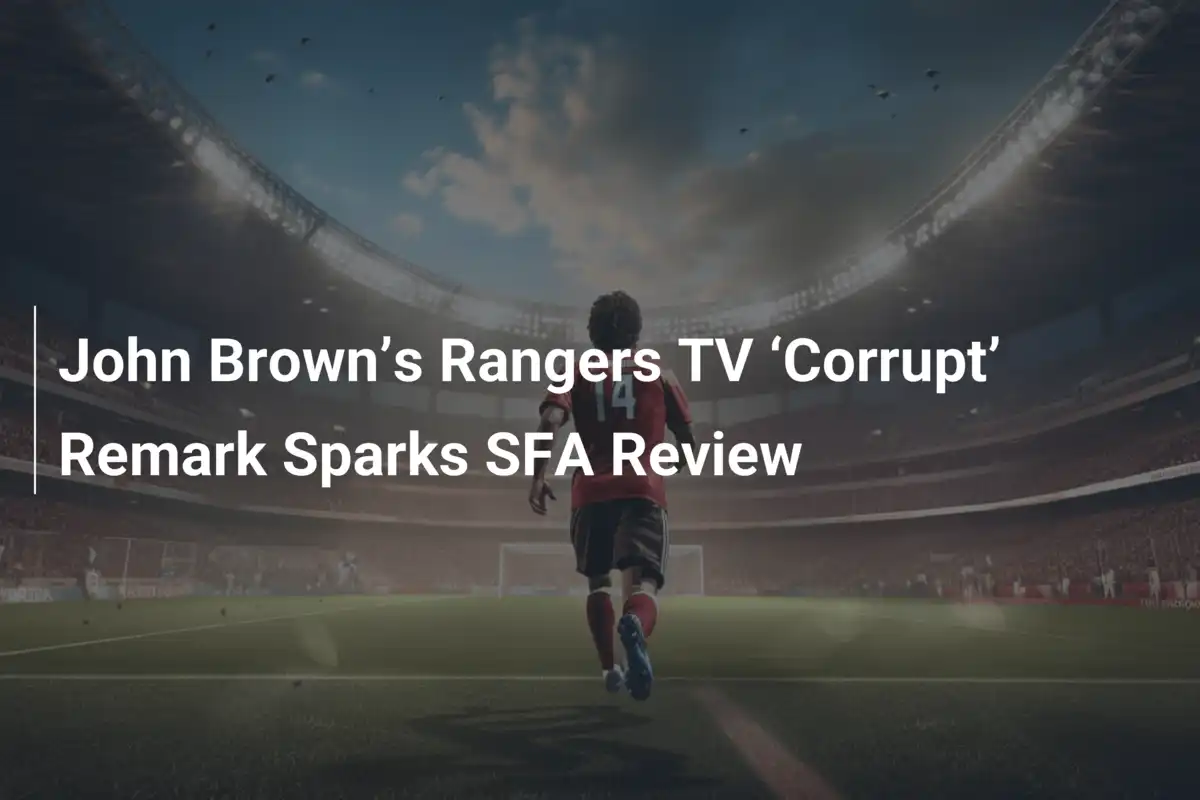 John Brown’s Rangers TV ‘Corrupt’ Remark Sparks SFA Review - footboom1.com