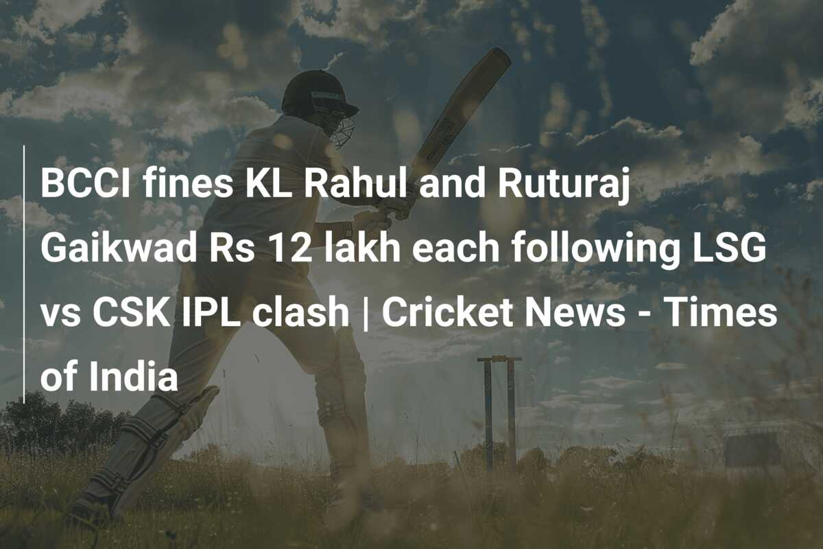 BCCI fines KL Rahul and Ruturaj Gaikwad Rs 12 lakh each following LSG ...