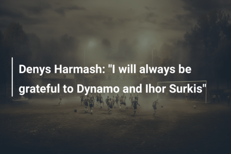 Denys Harmash: "I will always be grateful to Dynamo and Ihor Surkis ...