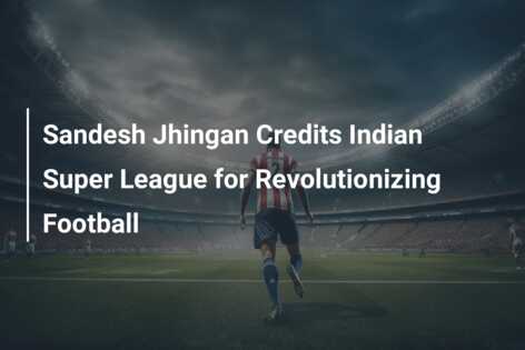 Sandesh Jhingan Credits Indian Super League for Revolutionizing ...