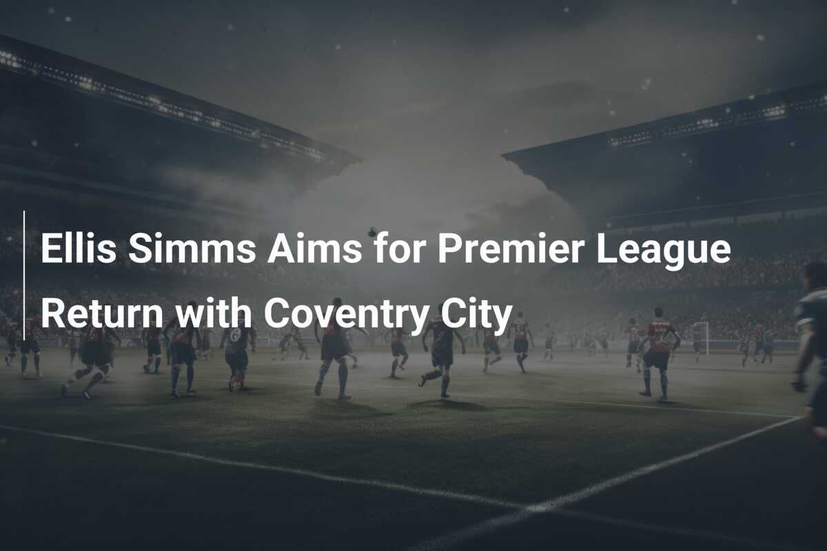Ellis Simms Aims for Premier League Return with Coventry City ...