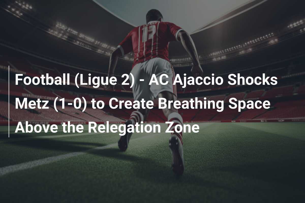 Calcio (Ligue 2) - L'AC Ajaccio Shocka il Metz (1-0) e Crea Spazio ...