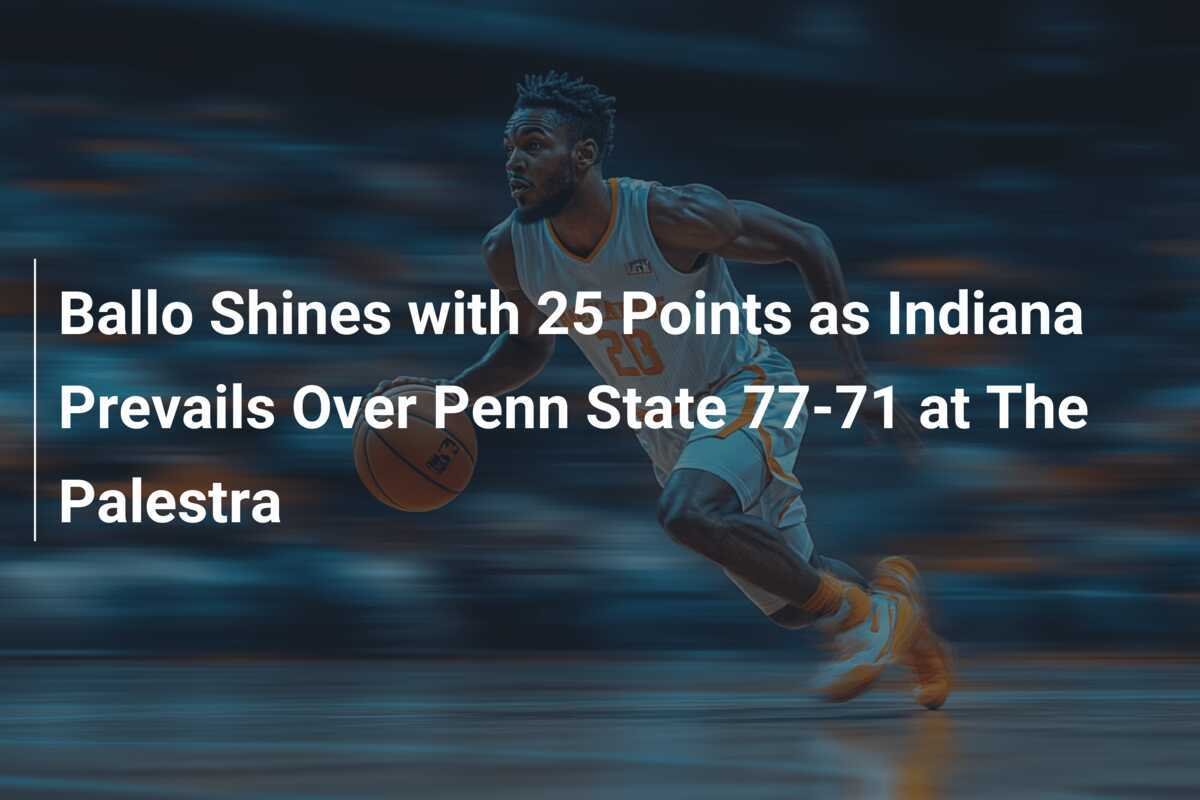 Ballo Shines with 25 Points as Indiana Prevails Over Penn State 77-71 ...