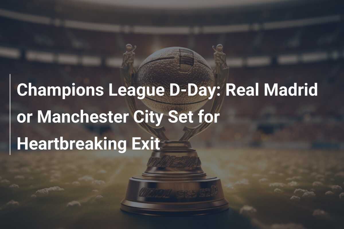 Dia D da Liga dos Campeões: Real Madrid ou Manchester City pode dizer ...