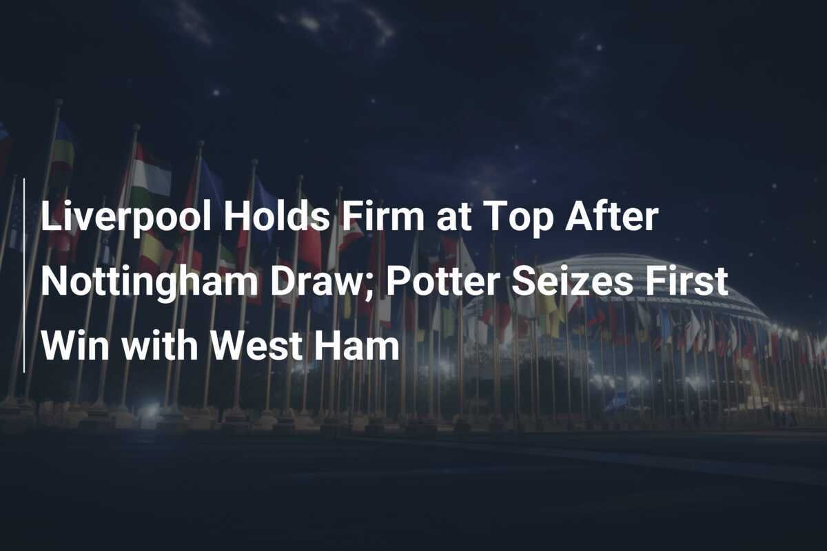 Liverpool Utrzymuje Pozycję Lidera Po Remisie z Nottingham; Potter ...