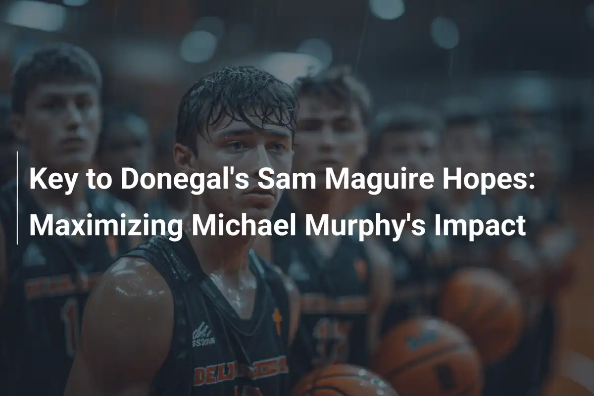Key to Donegal's Sam Maguire Hopes: Maximizing Michael Murphy's Impact ...