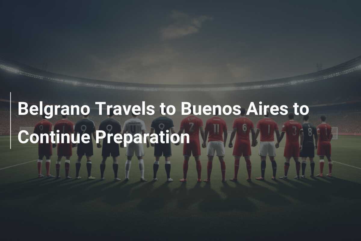 Belgrano se rend à Buenos Aires pour poursuivre sa préparation ...