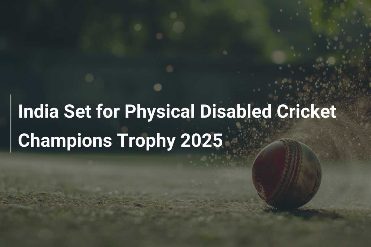 India Set for Physical Disabled Cricket Champions Trophy 2025 ...
