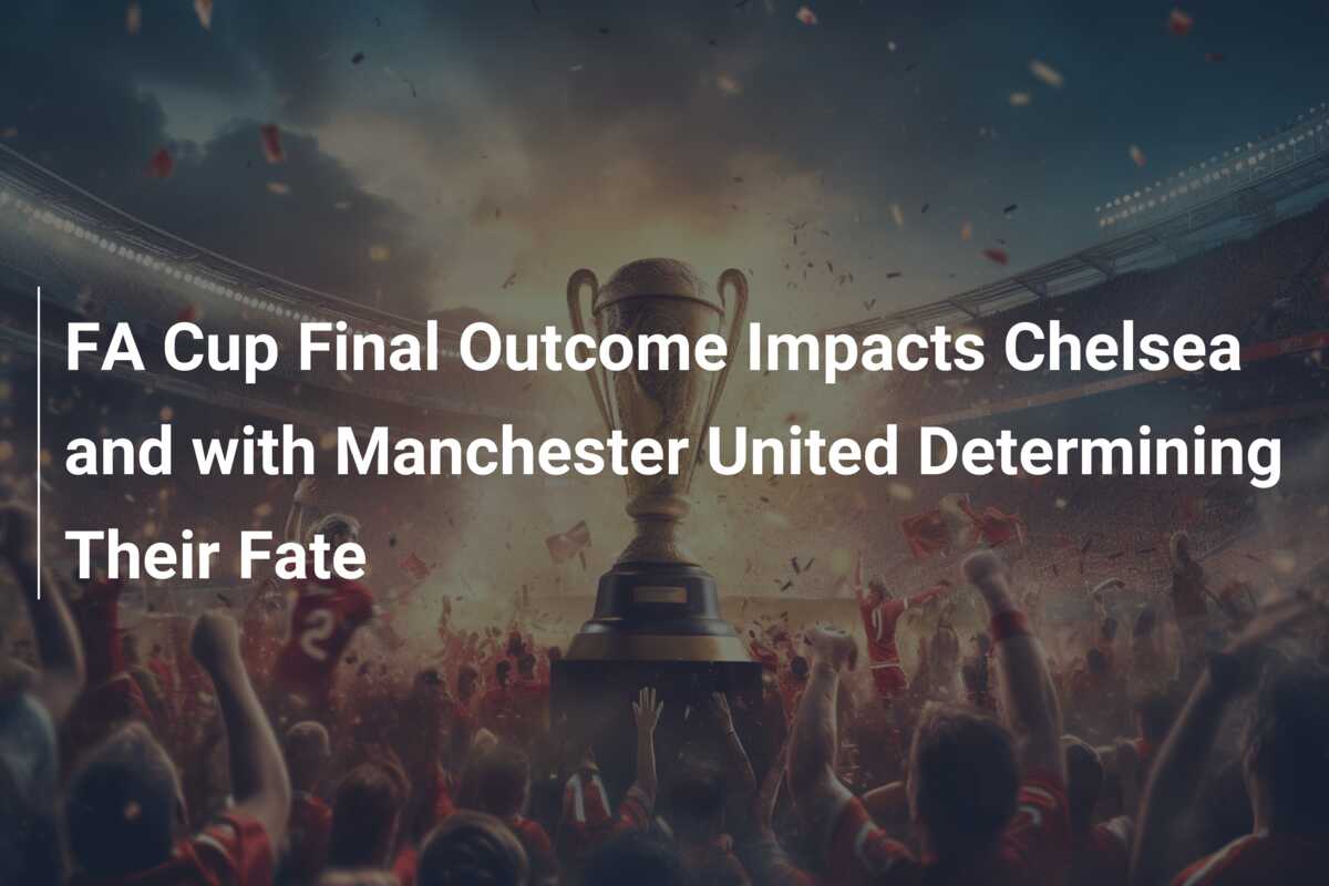 FA Cup Final Outcome Impacts Chelsea and with Manchester United ...