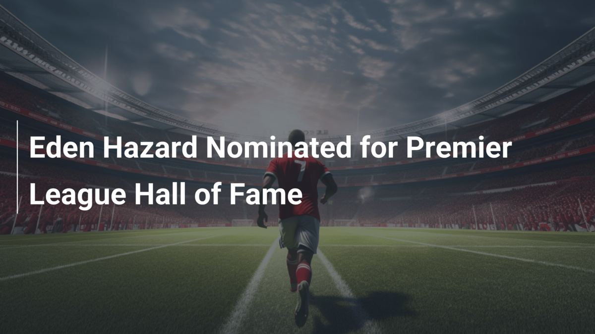 Eden Hazard für Premier League Hall of Fame nominiert - footboom1.com