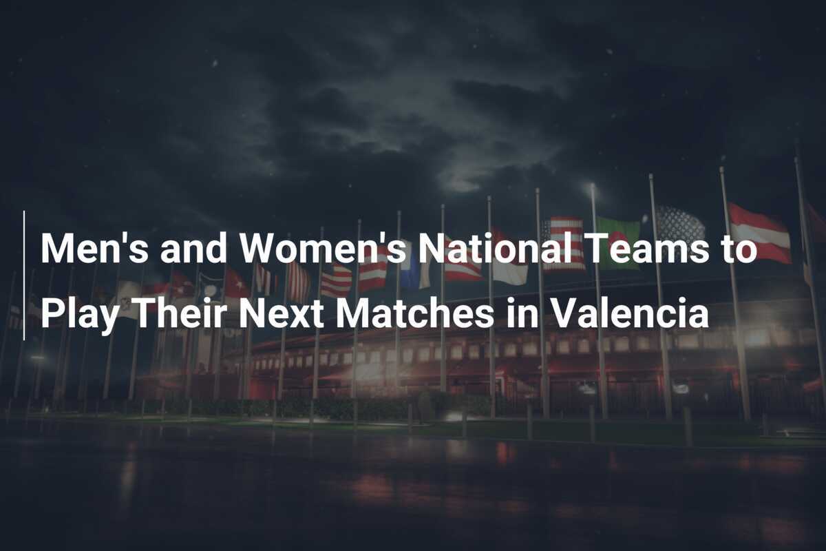 Men's and Women's National Teams to Play Their Next Matches in Valencia ...
