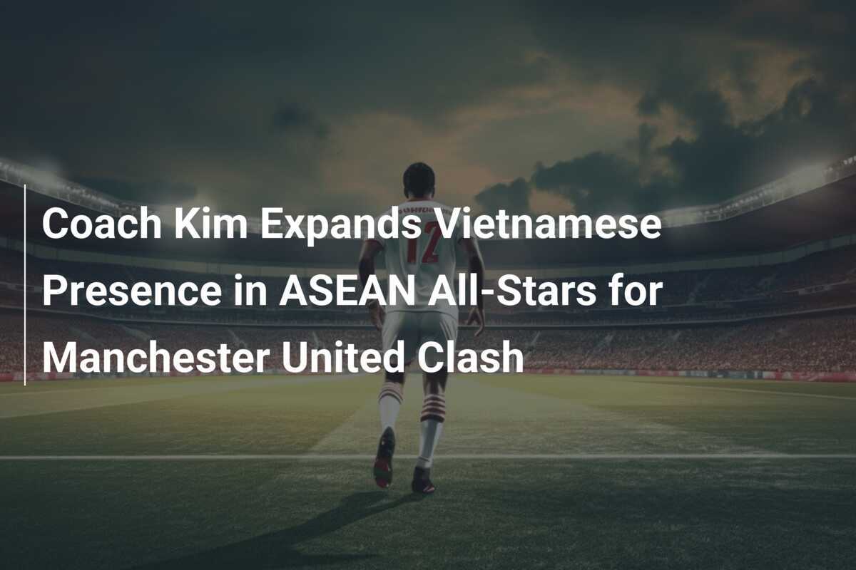 Coach Kim Expands Vietnamese Presence in ASEAN All-Stars for Manchester ...