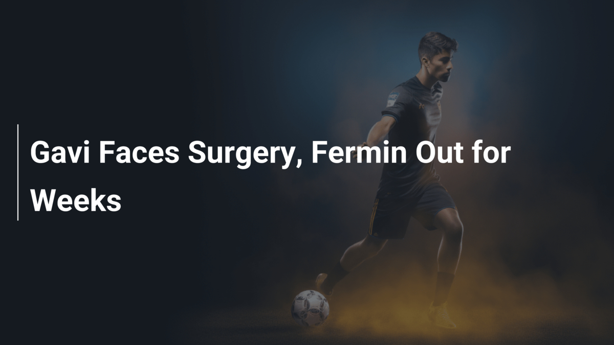 Gavi Faces Surgery, Fermin Out for Weeks - footboom1.com