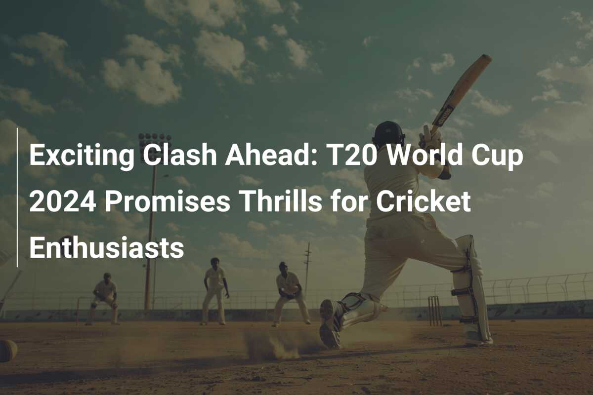 Exciting Clash Ahead: T20 World Cup 2024 Promises Thrills for Cricket ...