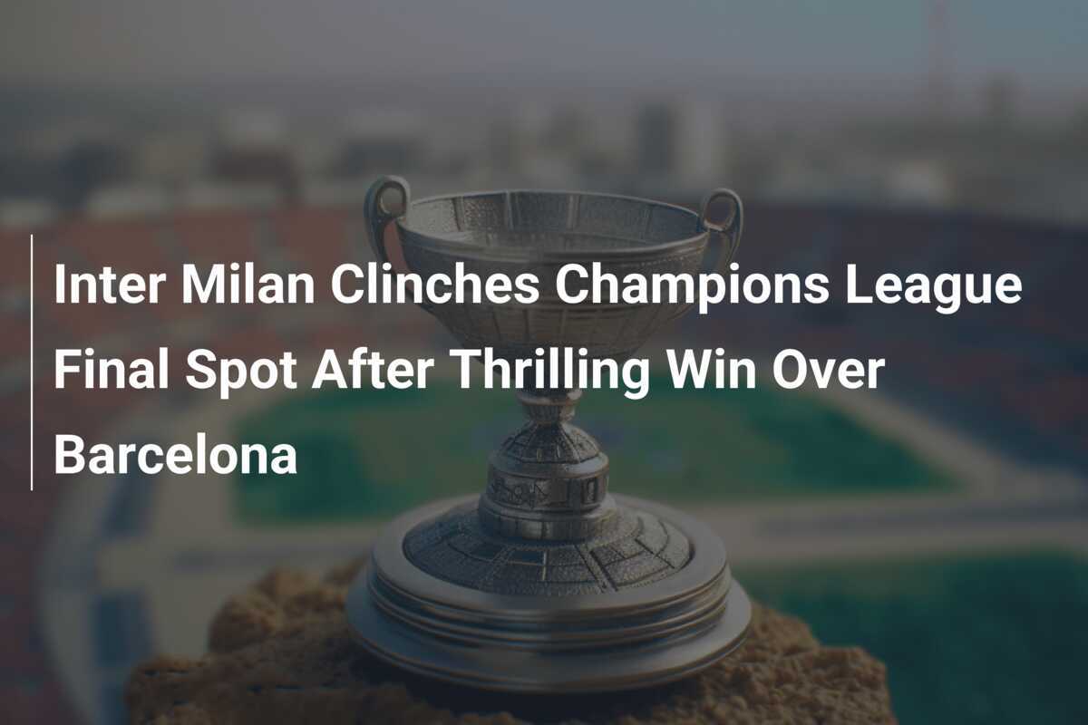 Inter Milan Clinches Champions League Final Spot After Thrilling Win ...
