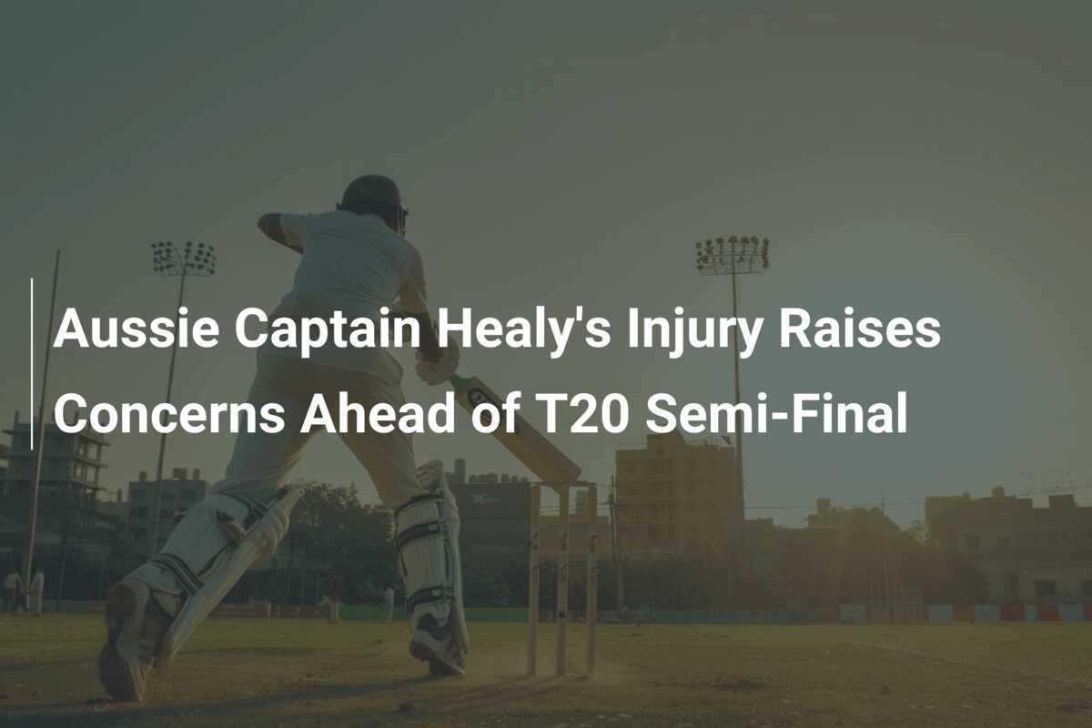 Aussie Captain Healy's Injury Raises Concerns Ahead of T20 Semi-Final ...
