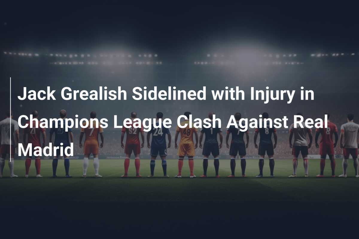 Jack Grealish Fuori per Infortunio nella Sfida di Champions contro il ...