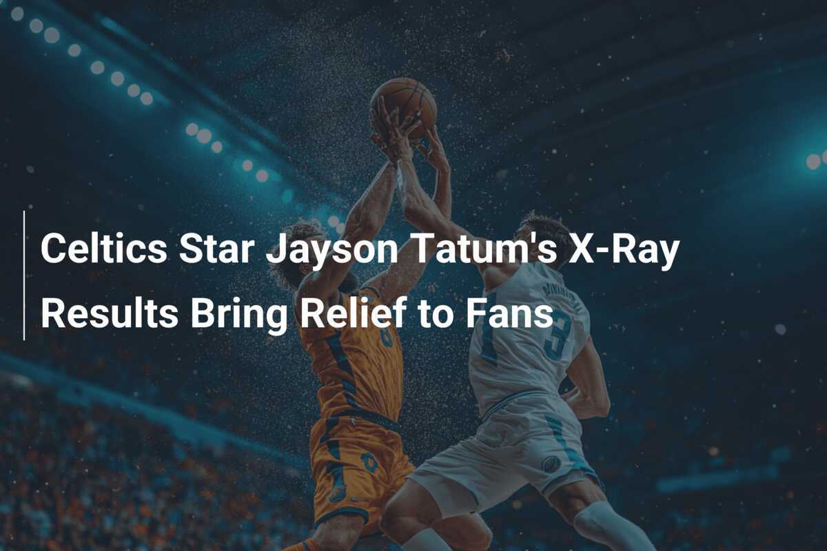 Celtics Star Jayson Tatum's X-Ray Results Bring Relief to Fans ...