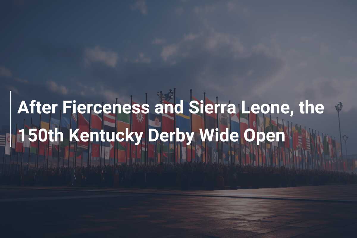 After Fierceness and Sierra Leone, the 150th Kentucky Derby Wide Open ...