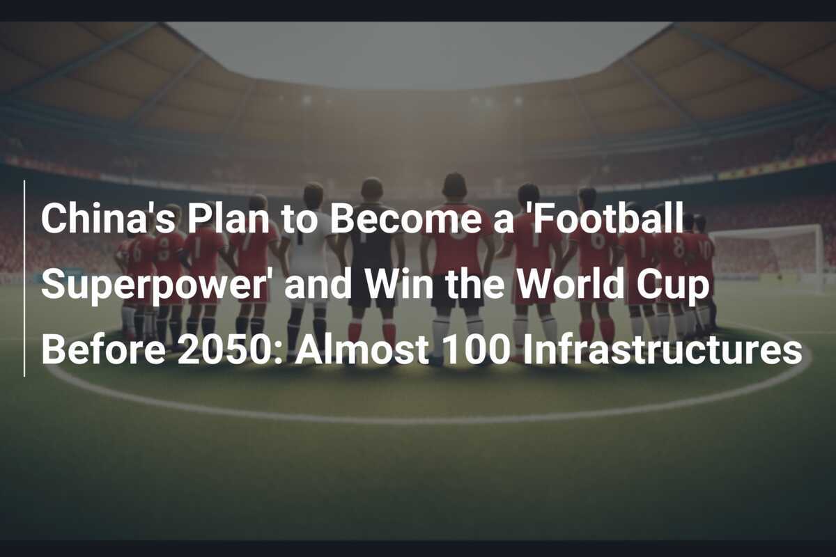 China's Plan to Become a 'Football Superpower' and Win the World Cup Before 2050: Almost 100 ...
