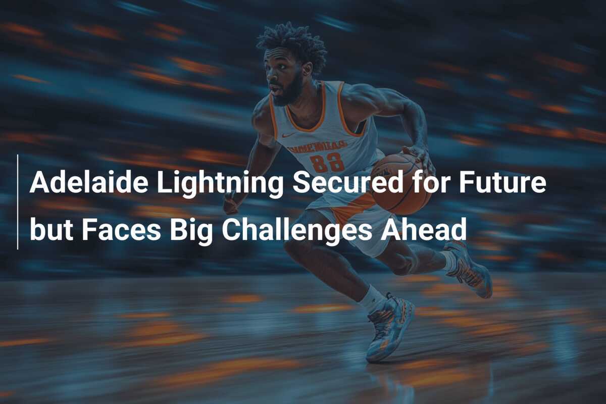 Adelaide Lightning Secured for Future but Faces Big Challenges Ahead ...