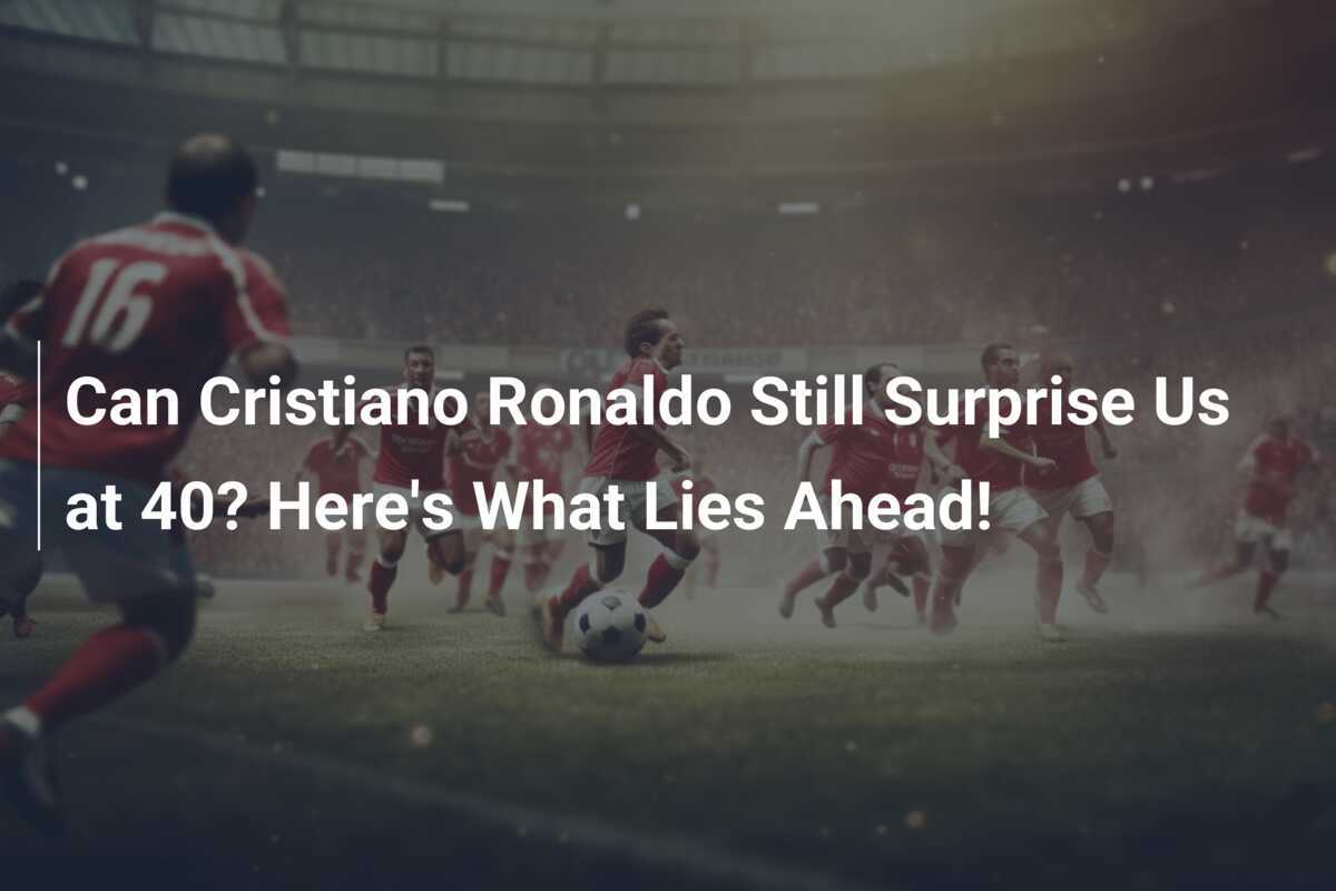 Cristiano Ronaldo à 40 ans : Peut-il encore nous surprendre ...