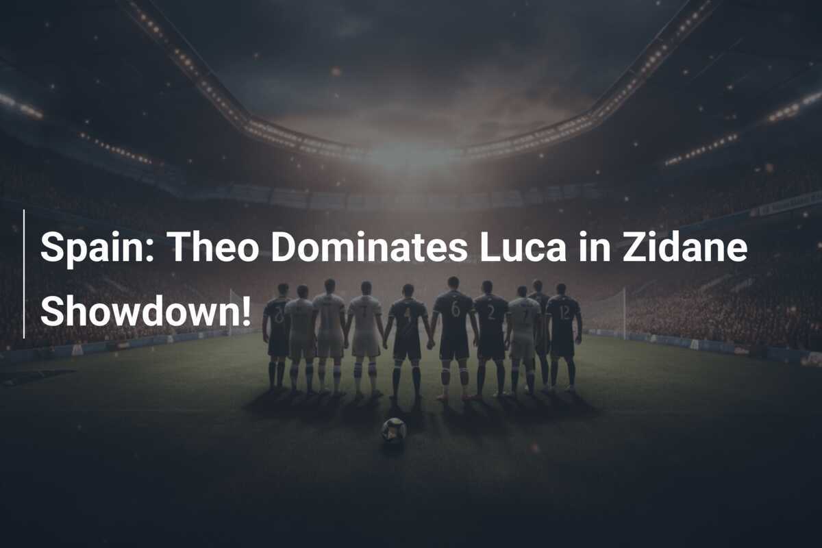 Spain: Theo Dominates Luca in Zidane Showdown! - footboom1.com