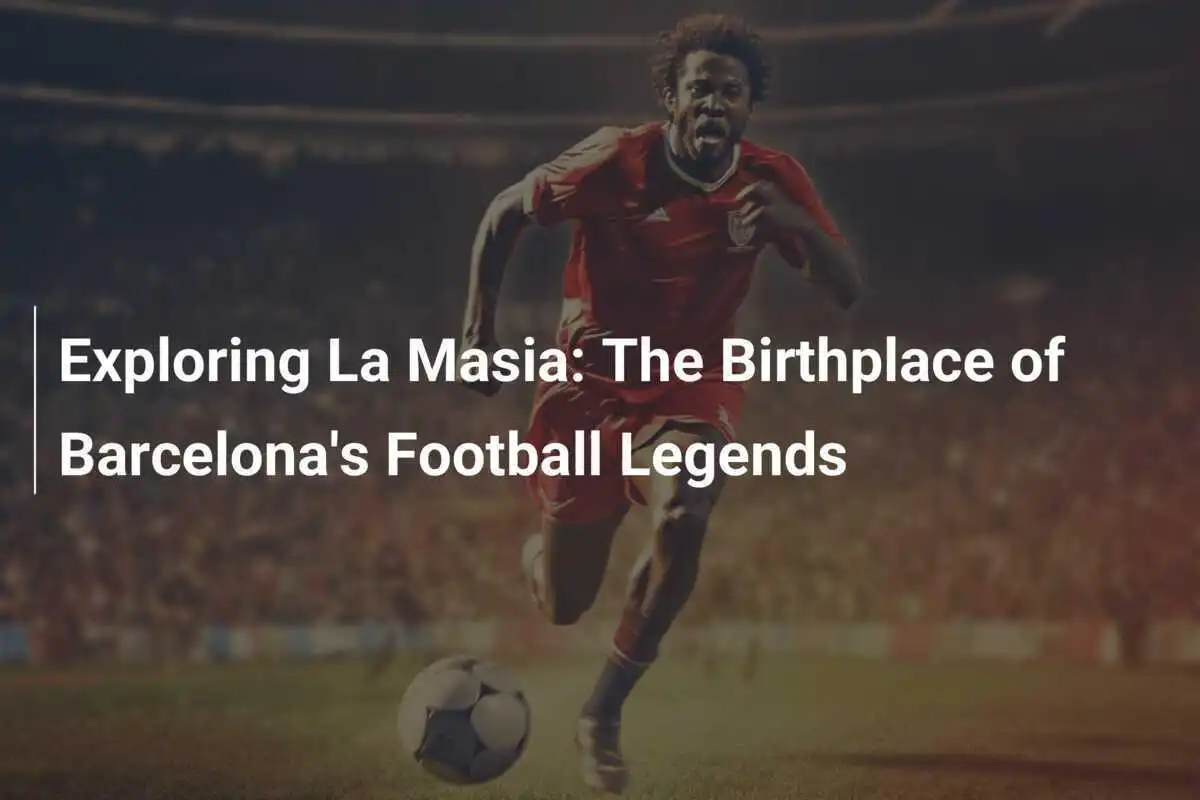 Exploring La Masia: The Birthplace of Barcelona's Football Legends ...