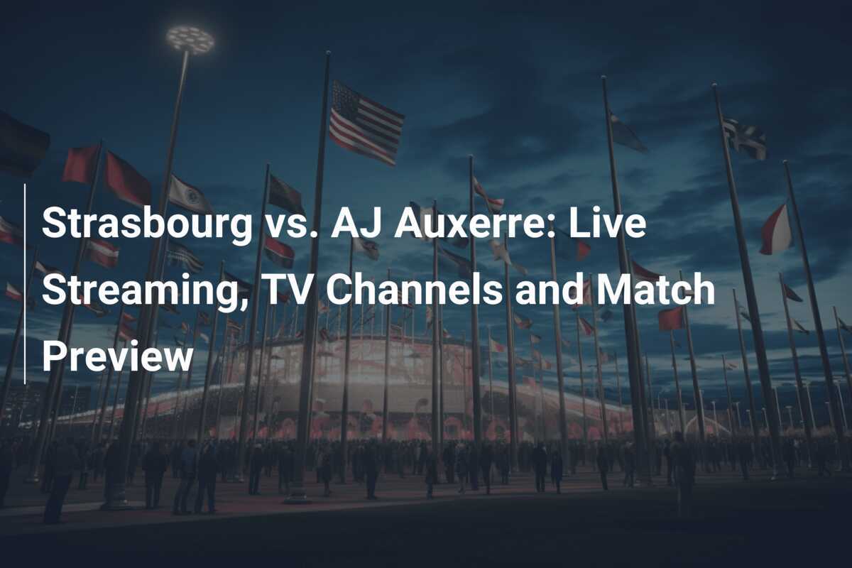 Strasbourg vs. AJ Auxerre: Live Streaming, TV Channels and Match ...