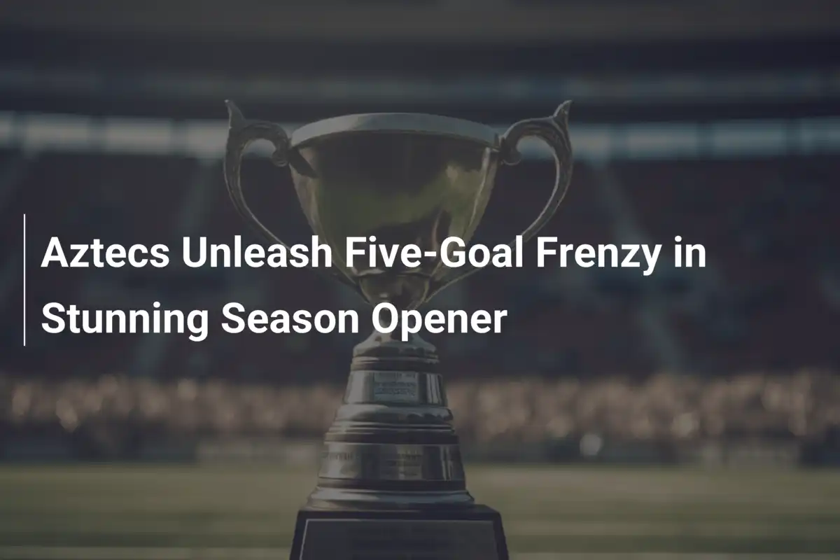 Aztecs Unleash Five-Goal Frenzy in Stunning Season Opener - footboom1.com