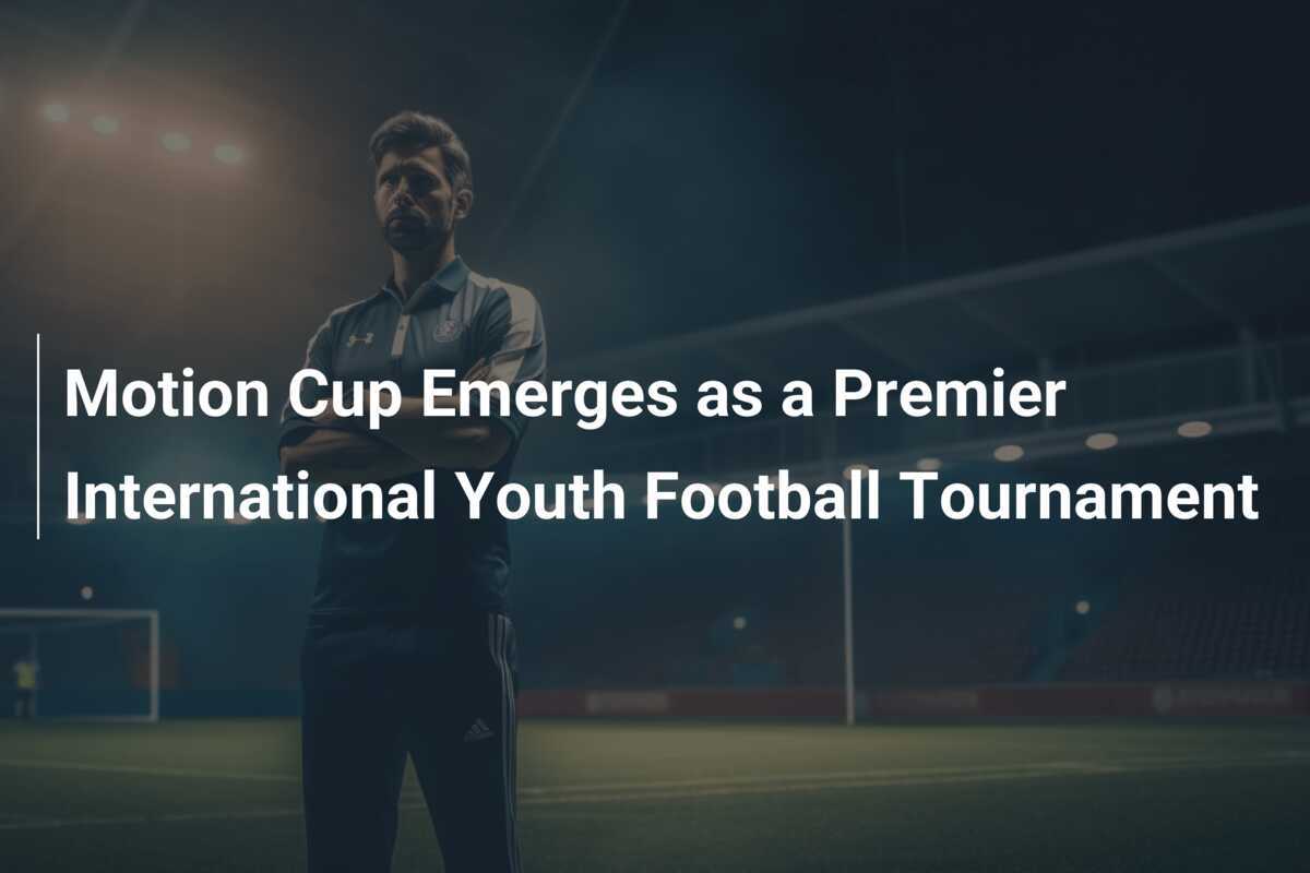 Motion Cup Emerges as a Premier International Youth Football Tournament ...