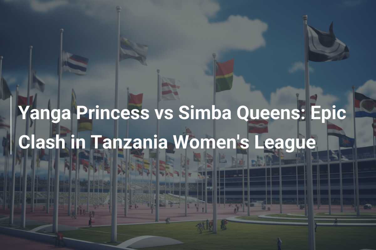Yanga Princess vs Simba Queens: Epic Clash in Tanzania Women's League - footboom1.com