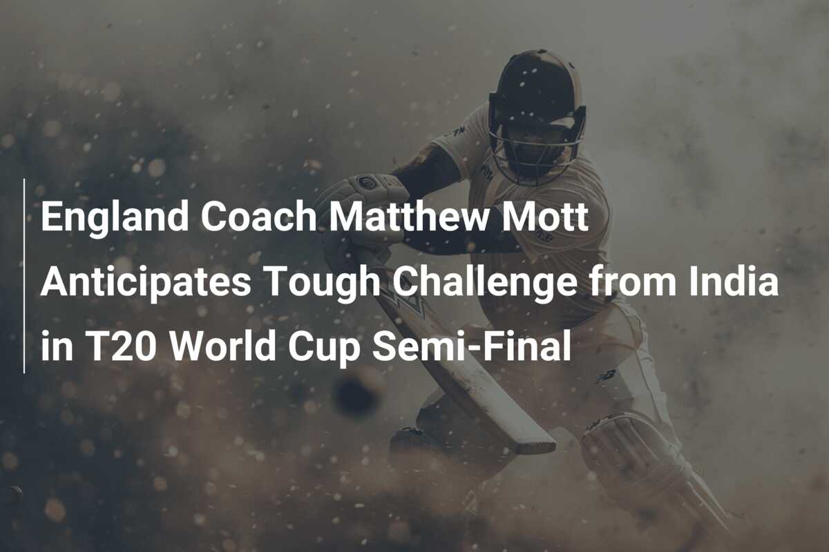 England Coach Matthew Mott Anticipates Tough Challenge from India in ...