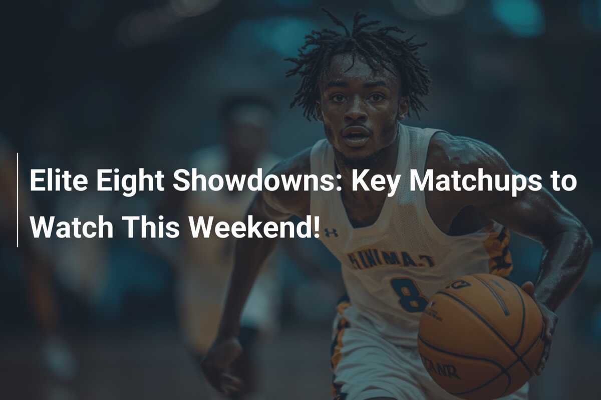 Elite Eight Showdowns: Key Matchups to Watch This Weekend! - footboom1.com